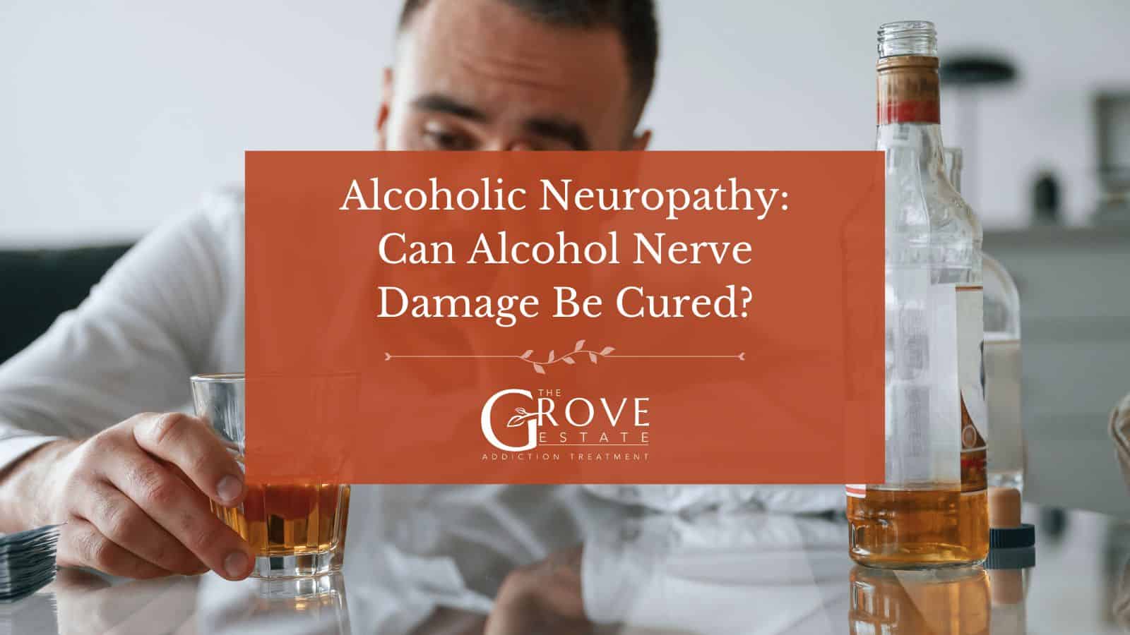 Alcoholic Neuropathy: Can Alcohol Nerve Damage Be Cured?
